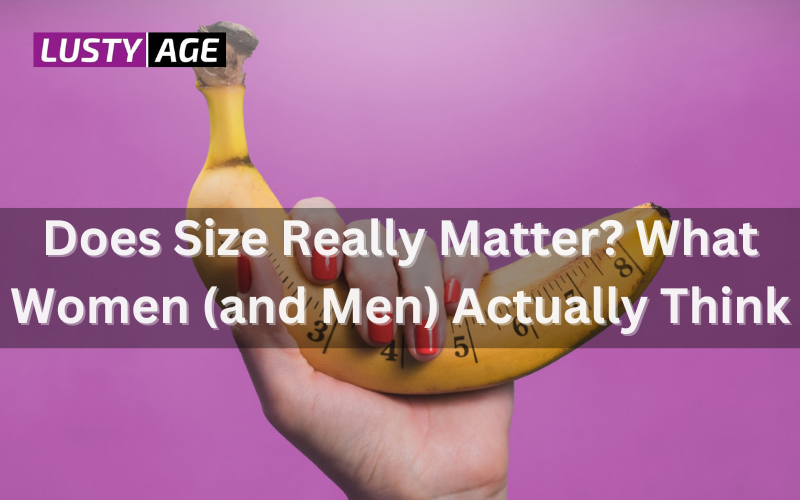 Does Size Really Matter? Insights from Women and Men on Penis Size – Lusty Age