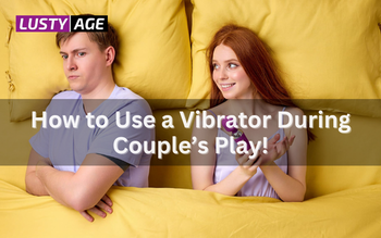 How to Use a Vibrator During Couple's Play: Tips for Enhanced Intimacy – Lusty Age